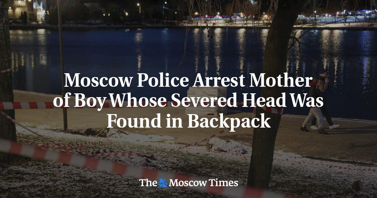 Moscow Police Arrest Mother of Boy Whose Severed Head Was Found in Backpack