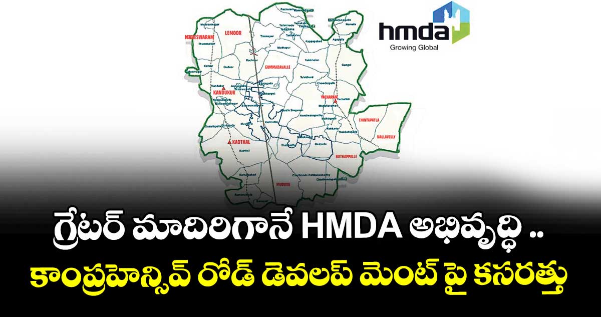 గ్రేటర్ మాదిరిగానే HMDA అభివృద్ధి .. కాంప్రహెన్సివ్ రోడ్ డెవలప్ మెంట్ ...