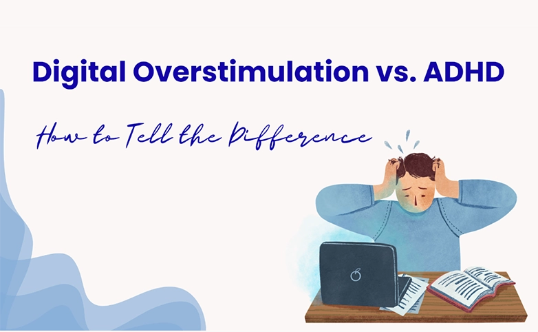 Digital Overstimulation vs. ADHD: How to Tell the Difference