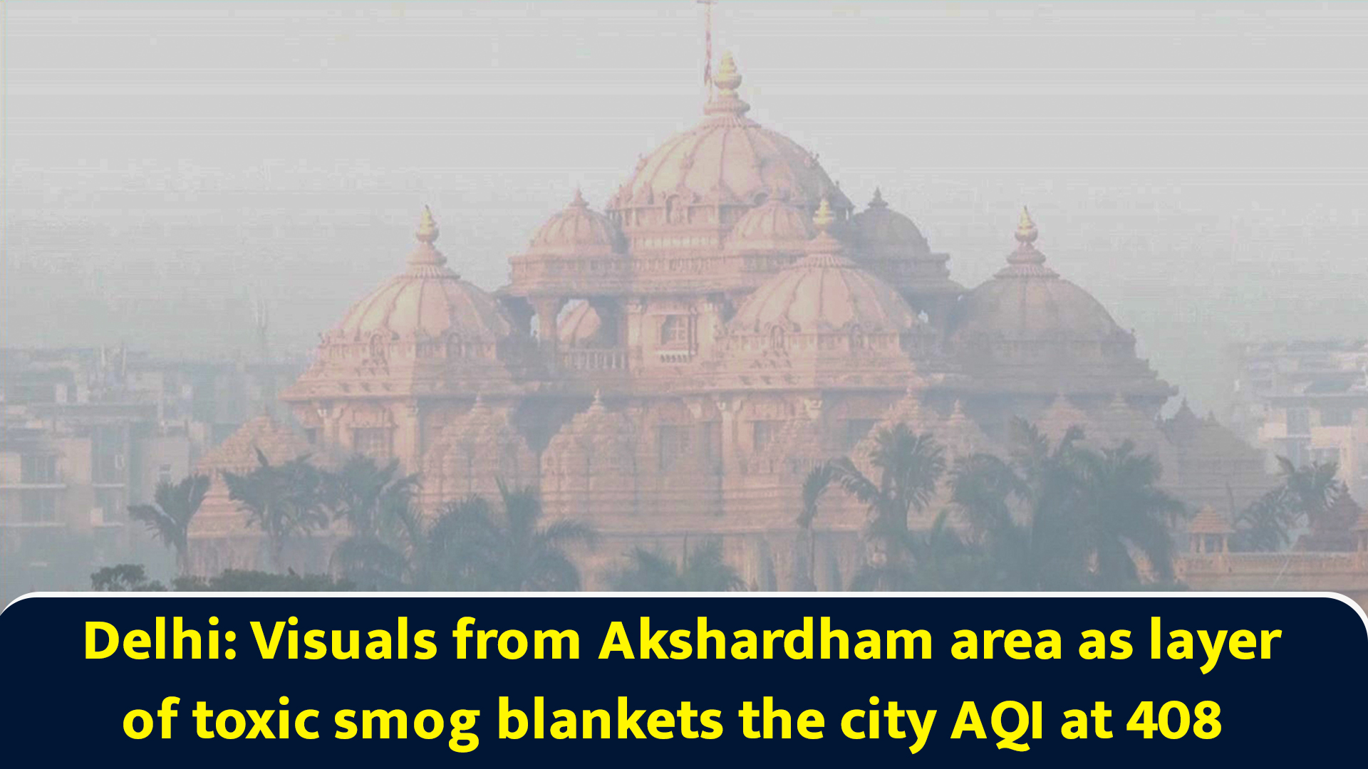 Delhi: Visuals from Akshardham area as layer of toxic smog blankets the ...