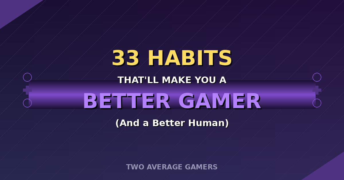 33 habits that'll actually make you a better gamer (and human)
