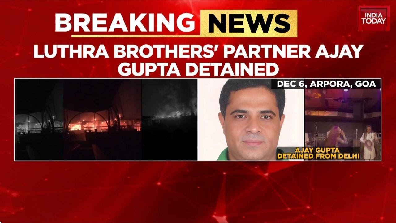 Goa fire tragedy: Police detain accused Ajay Gupta in Delhi as owners ...