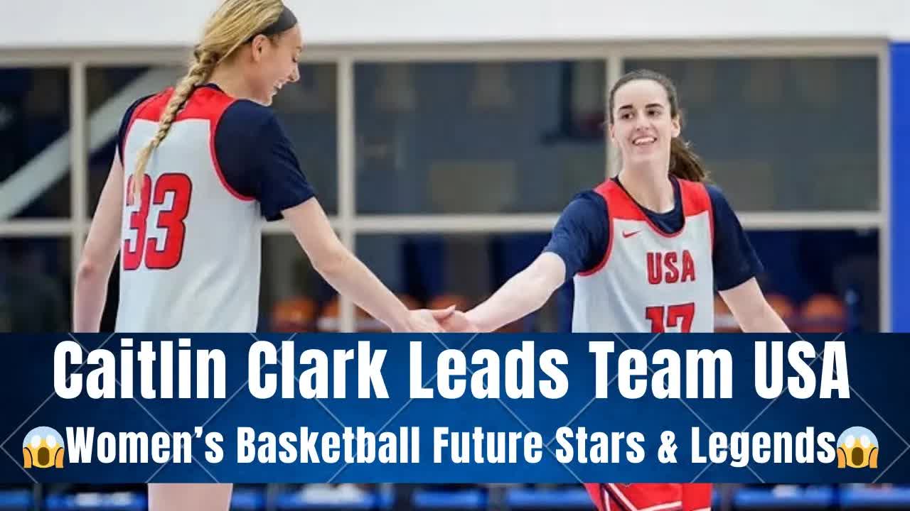Caitlin Clark, Angel Reese, Paige Bueckers, Sonia Citron | Team USA ...