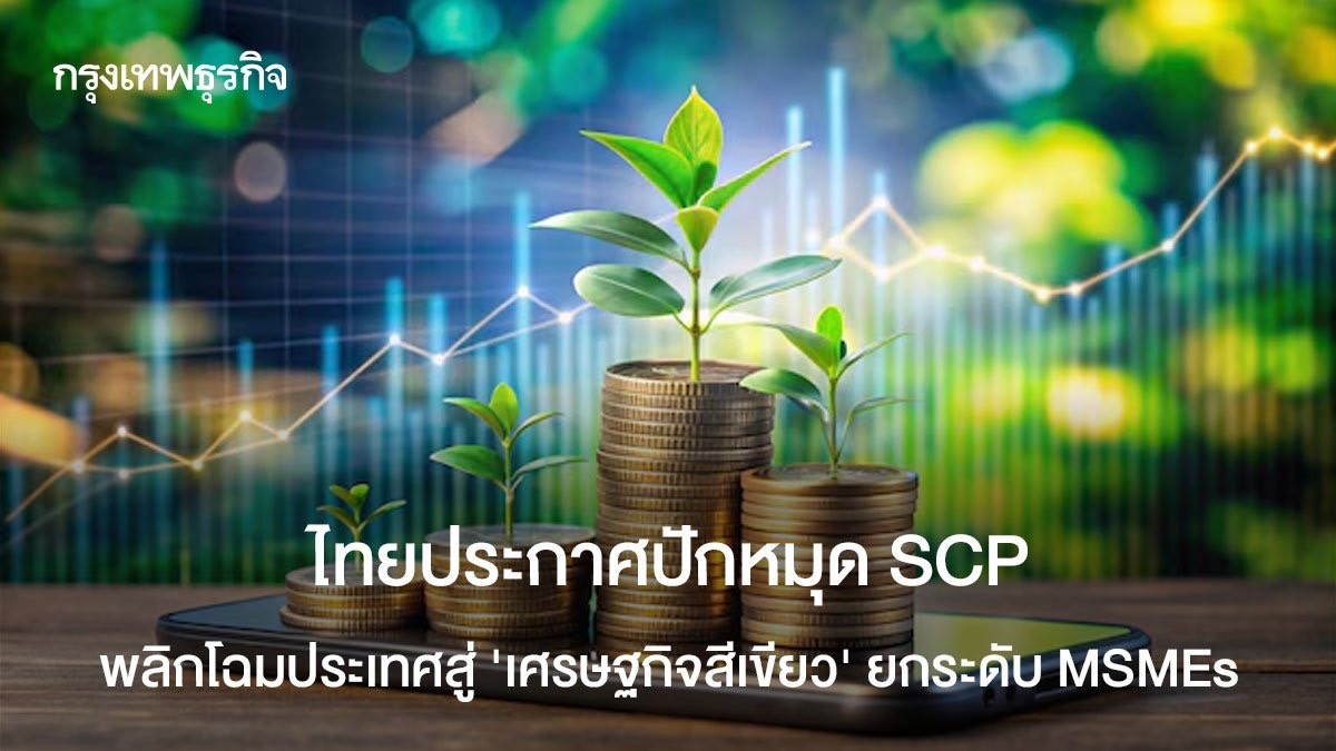ไทยประกาศปักหมุด SCP พลิกโฉมประเทศสู่ 'เศรษฐกิจสีเขียว' ยกระดับ MSMEs