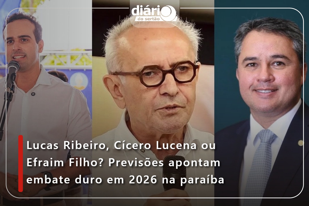 Lucas Ribeiro, Cícero Lucena ou Efraim Filho? Previsões apontam embate ...