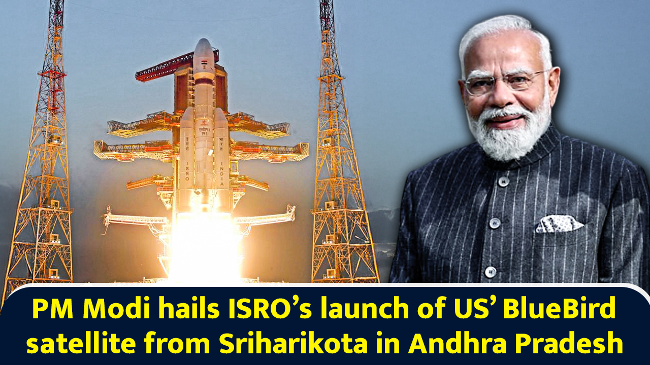 PM Modi hails ISRO’s launch of US’ BlueBird satellite from Sriharikota ...