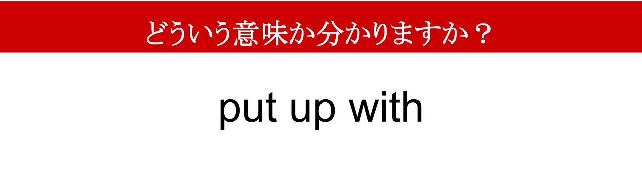 【難解英熟語クイズ】"Put up with" ってどういう意味? 直訳からは想像もつかない!