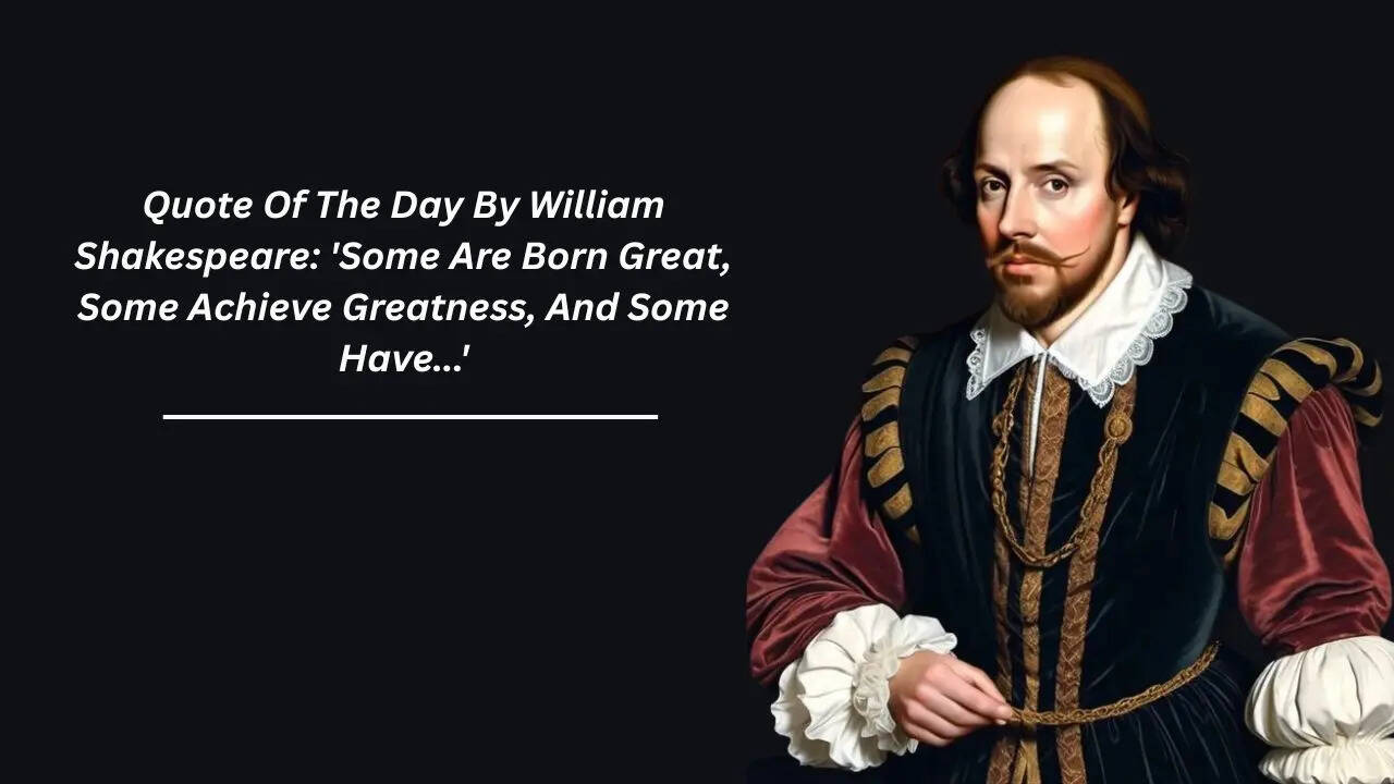 Quote of the day by William Shakespeare: 'Some are born great, some ...