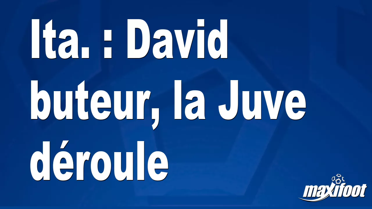 Ita.: David buteur, la Juve déroule