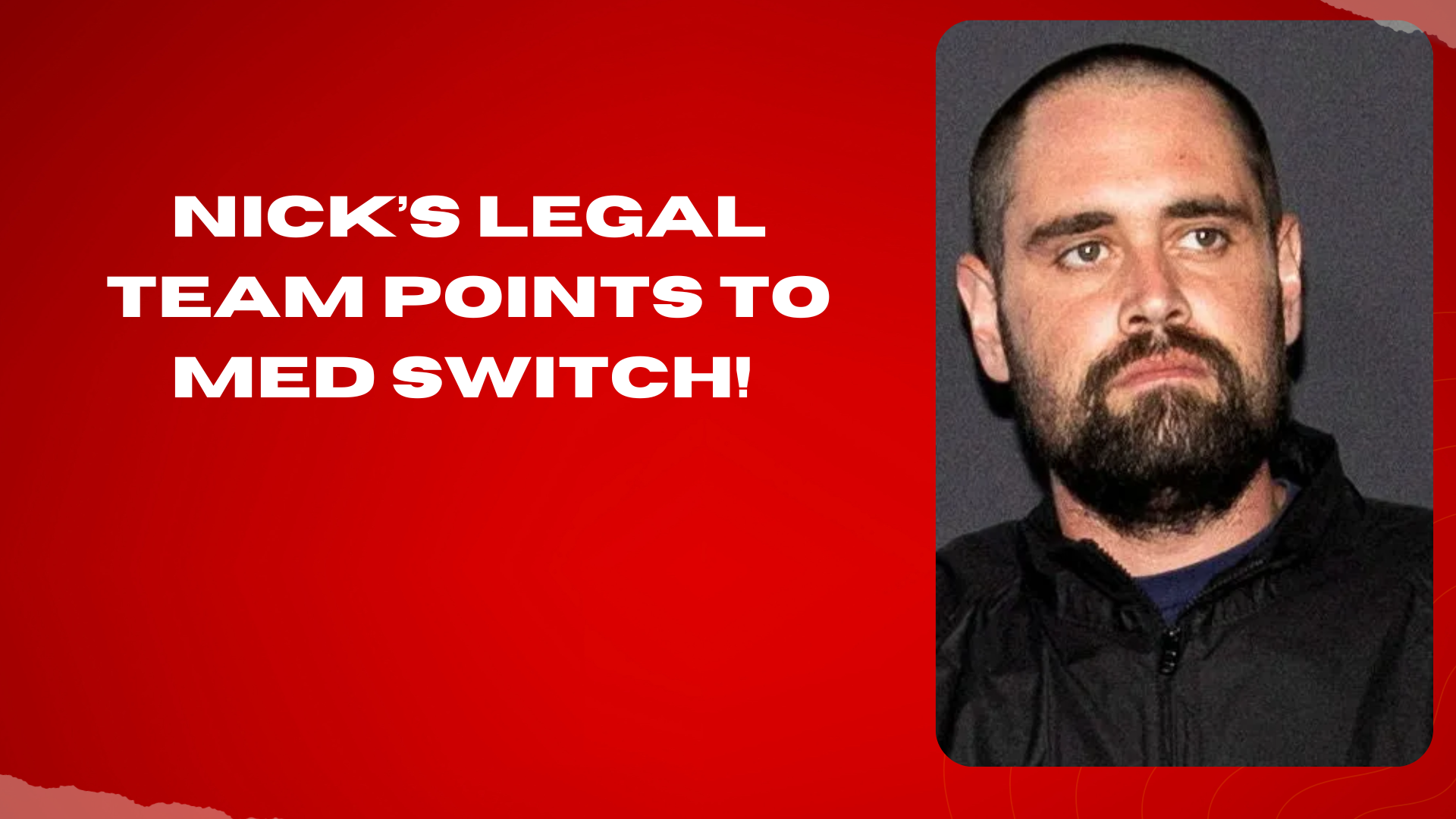 Nick’s legal team points to med switch!