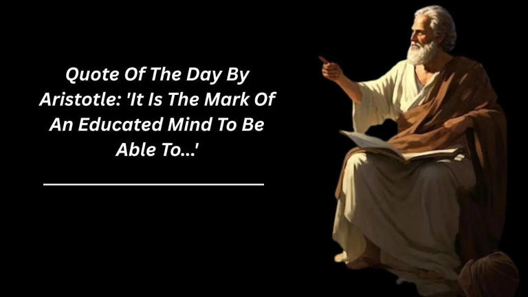 Quote of the day by Aristotle: 'It is the mark of an educated mind to ...