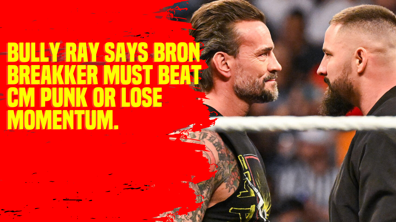 Bully Ray says Bron Breakker must beat CM Punk or lose momentum # ...