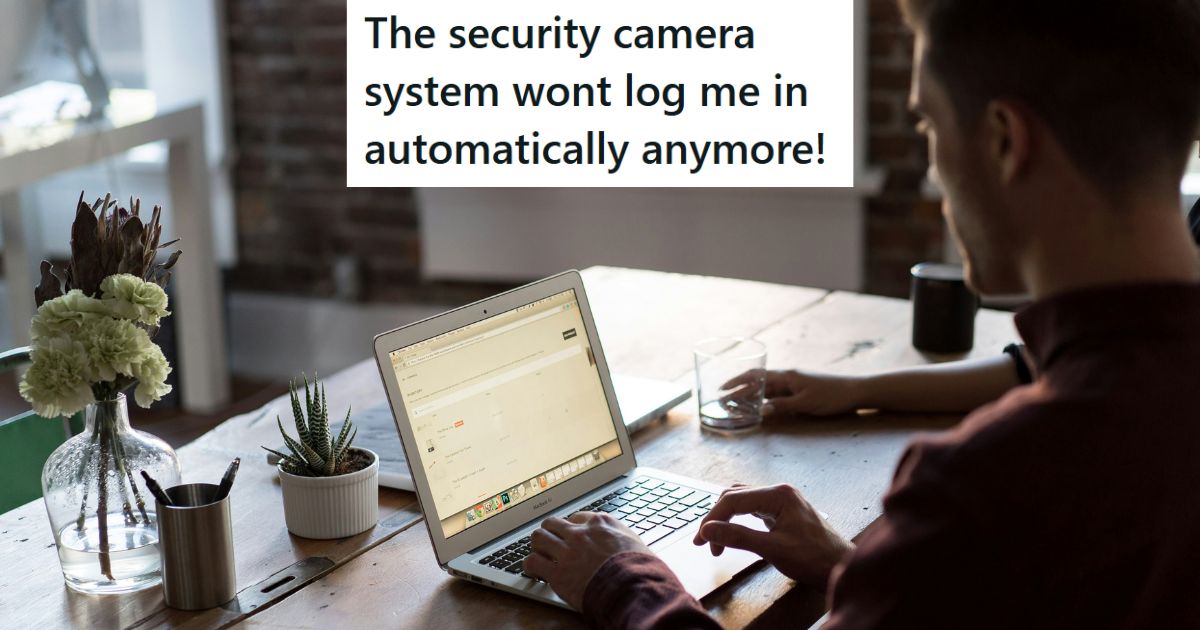 Security guard reported that his camera system wouldn’t let him log in ...