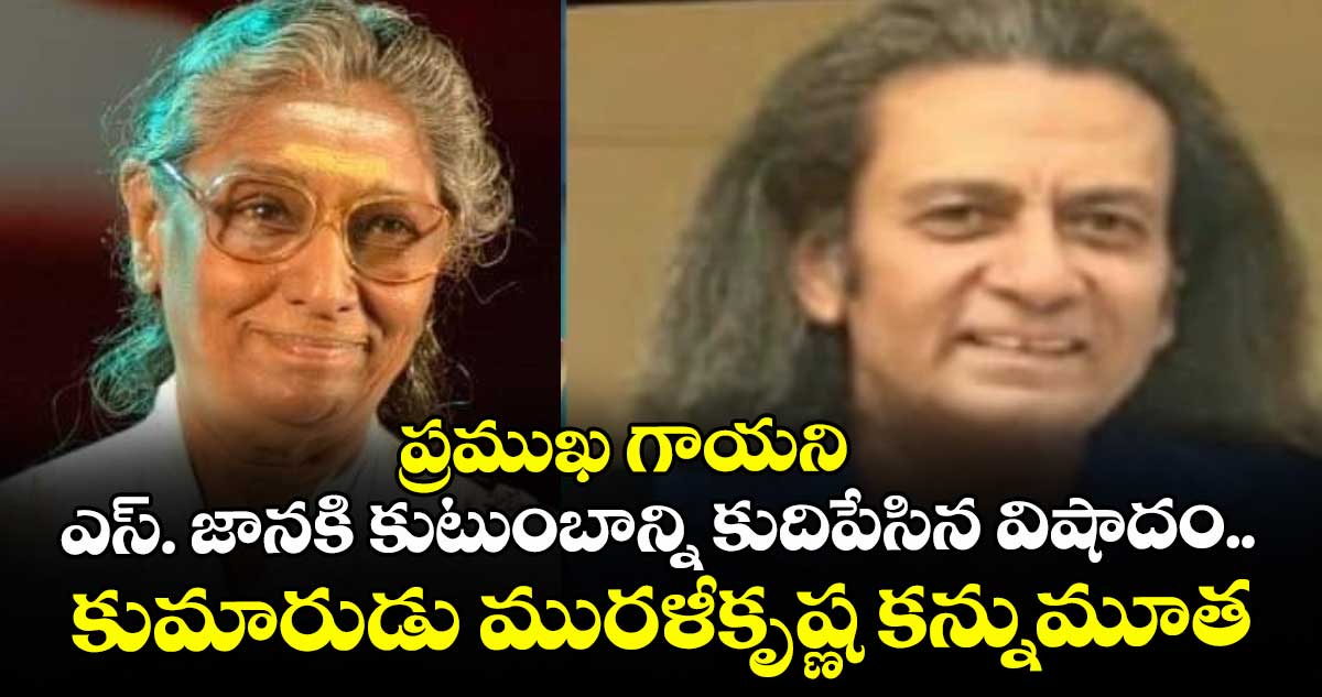 Singer S.Janaki Son: ప్రముఖ గాయని ఎస్. జానకి కుటుంబాన్ని కుదిపేసిన ...