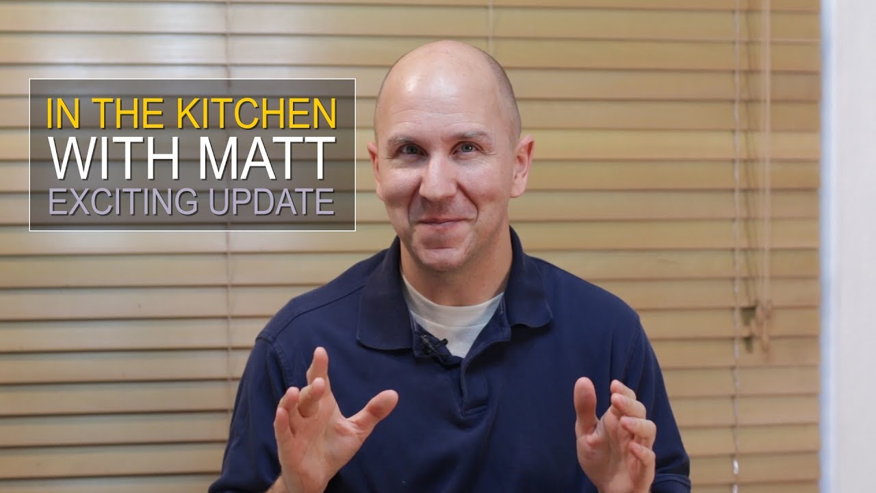 In the kitchen with Matt - exciting update!