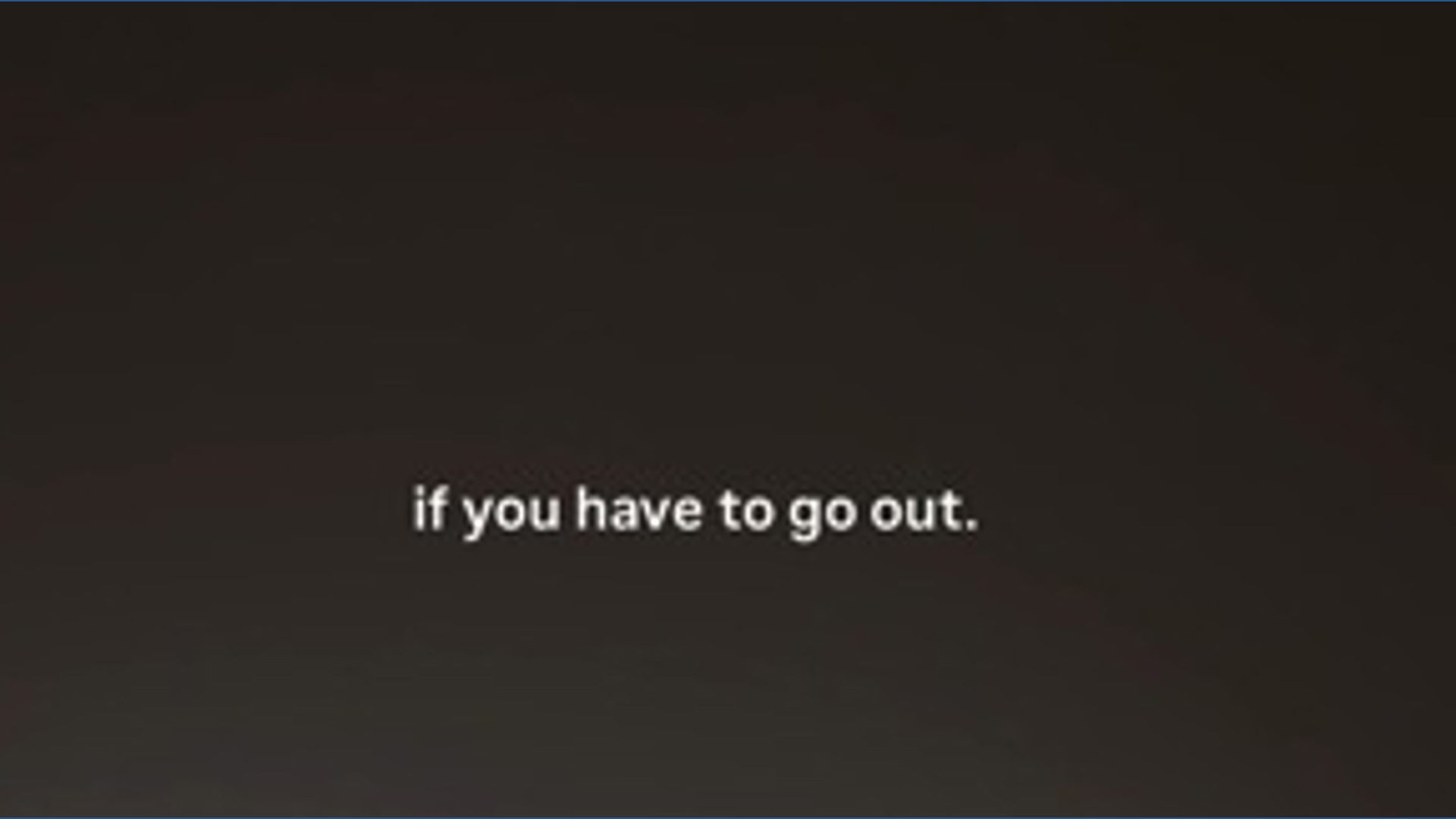 If you have to go out, please take it slow