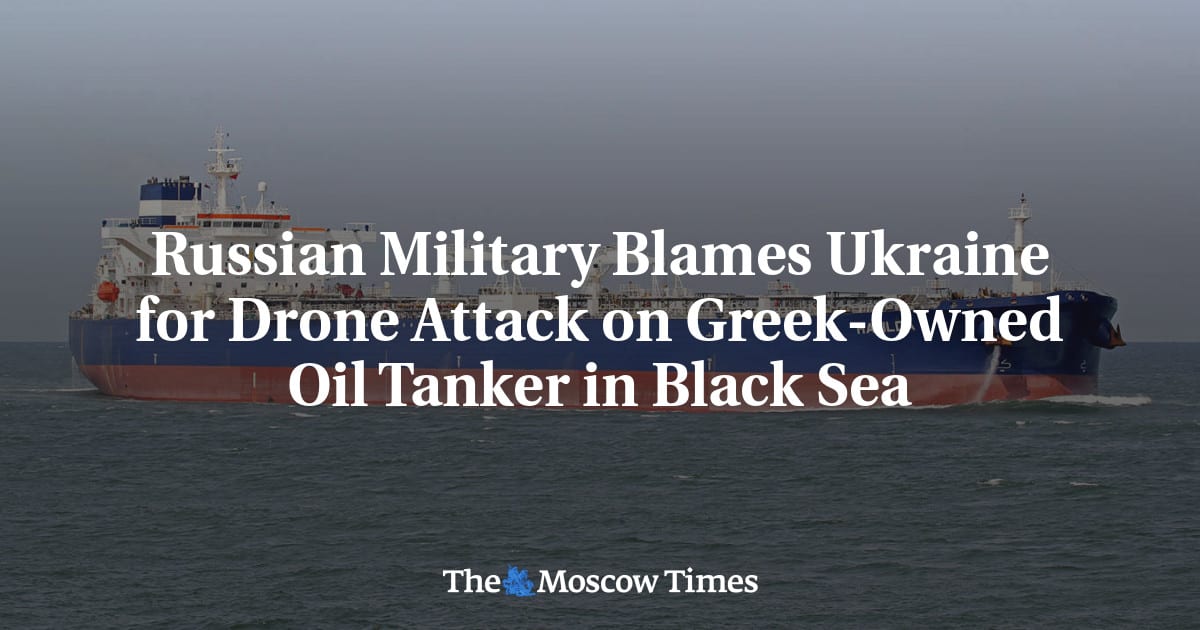 Russian military blames Ukraine for drone attack on Greek-owned oil ...