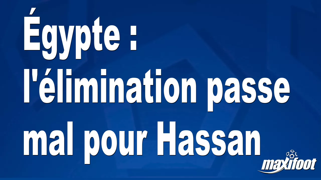 Égypte : l'élimination passe mal pour Hassan