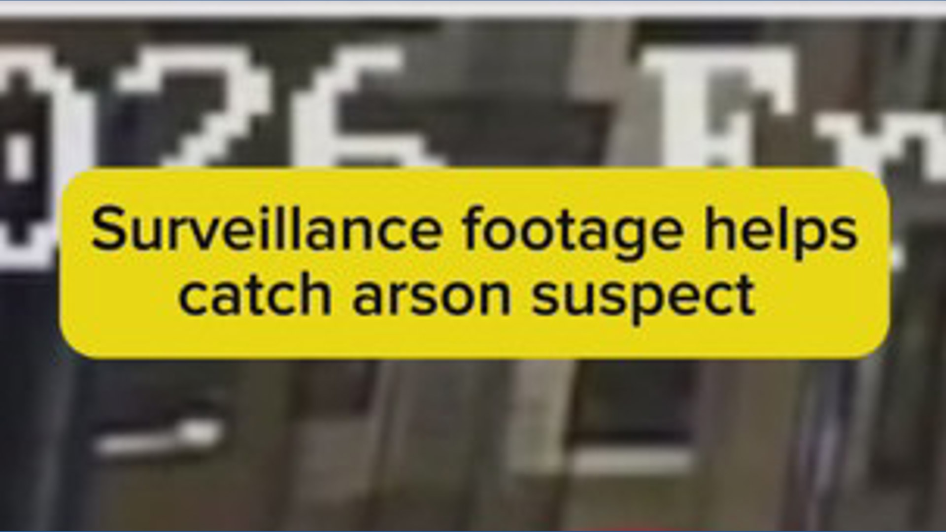 Surveillance footage helps catch arson suspect