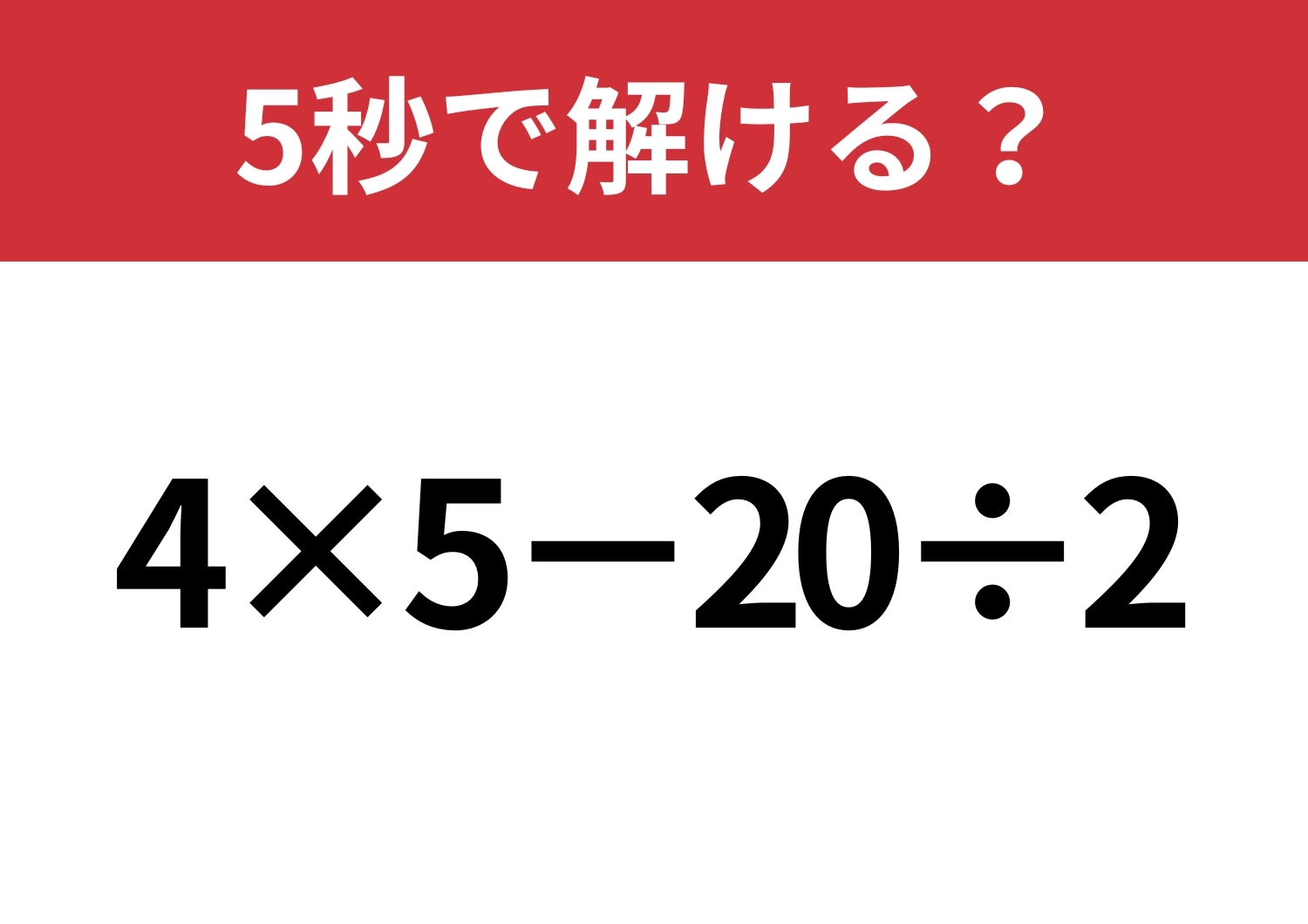 油断してると間違えるかも?「4×5−20÷2」5秒で解ける?