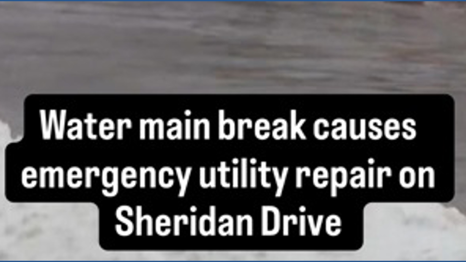 Water main break leads to emergency repair on Sheridan Drive in the ...