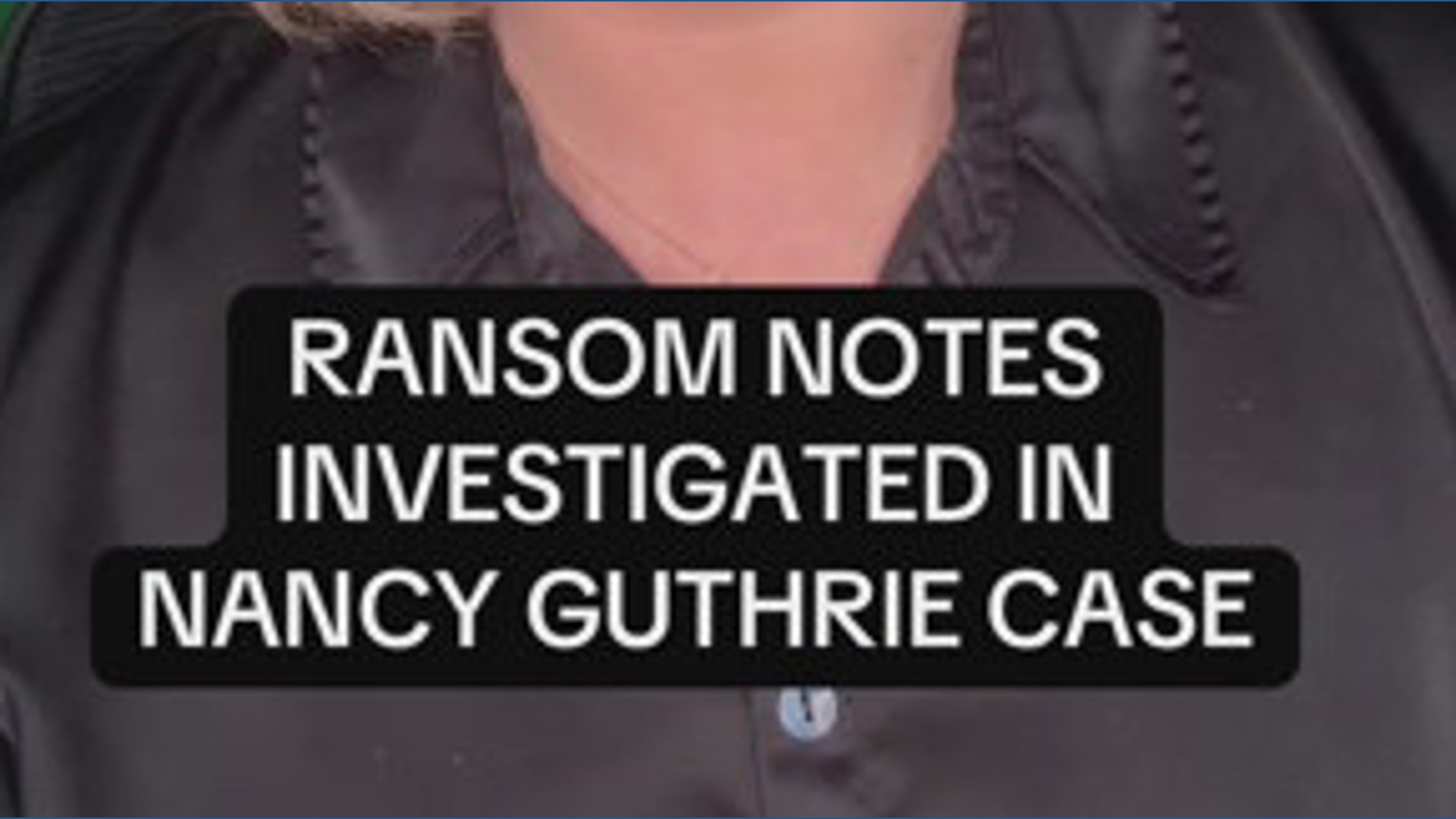 Nancy Guthrie case update: Ransom notes