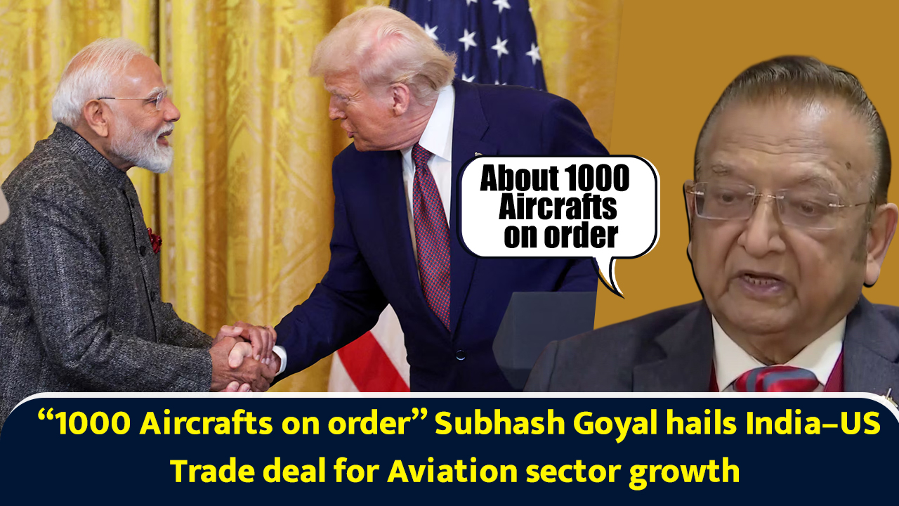 “1000 Aircrafts on order” Subhash Goyal hails India–US Trade deal for ...