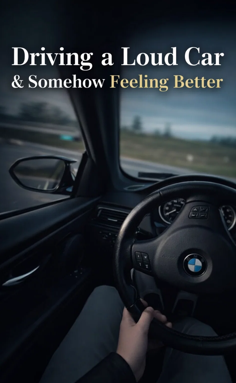 Driving a loud car and somehow feeling better