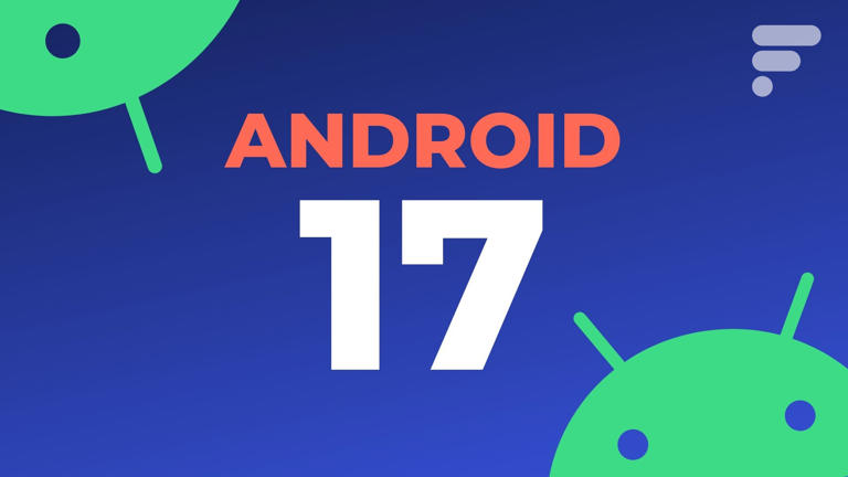 Android 17 : le dossier ultime pour tout savoir sur la future mise à ...