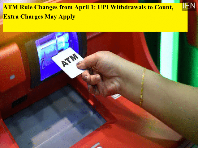 ATM rule changes from April 1: UPI withdrawals to count, extra charges ...