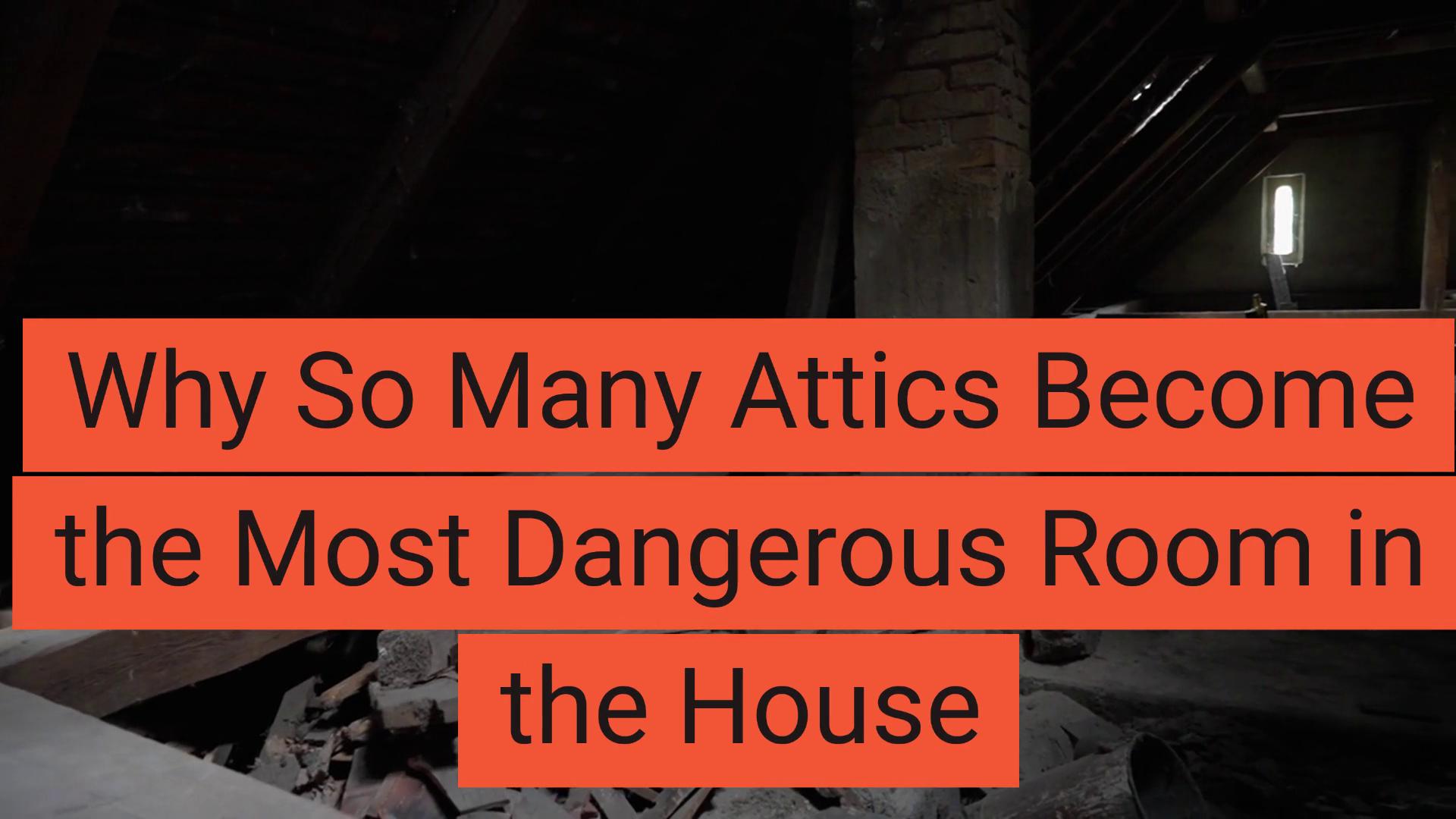 Why so many attics become the most dangerous room in the house