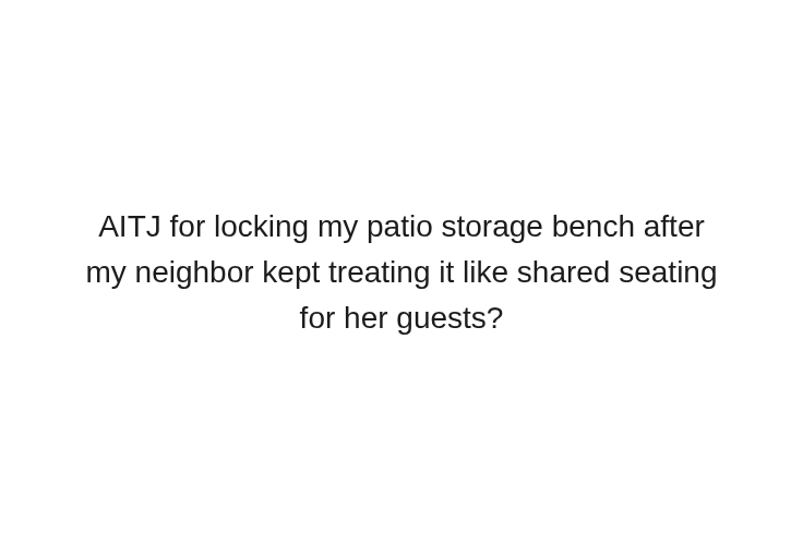 She locked her private patio storage bench after her neighbor insisted ...