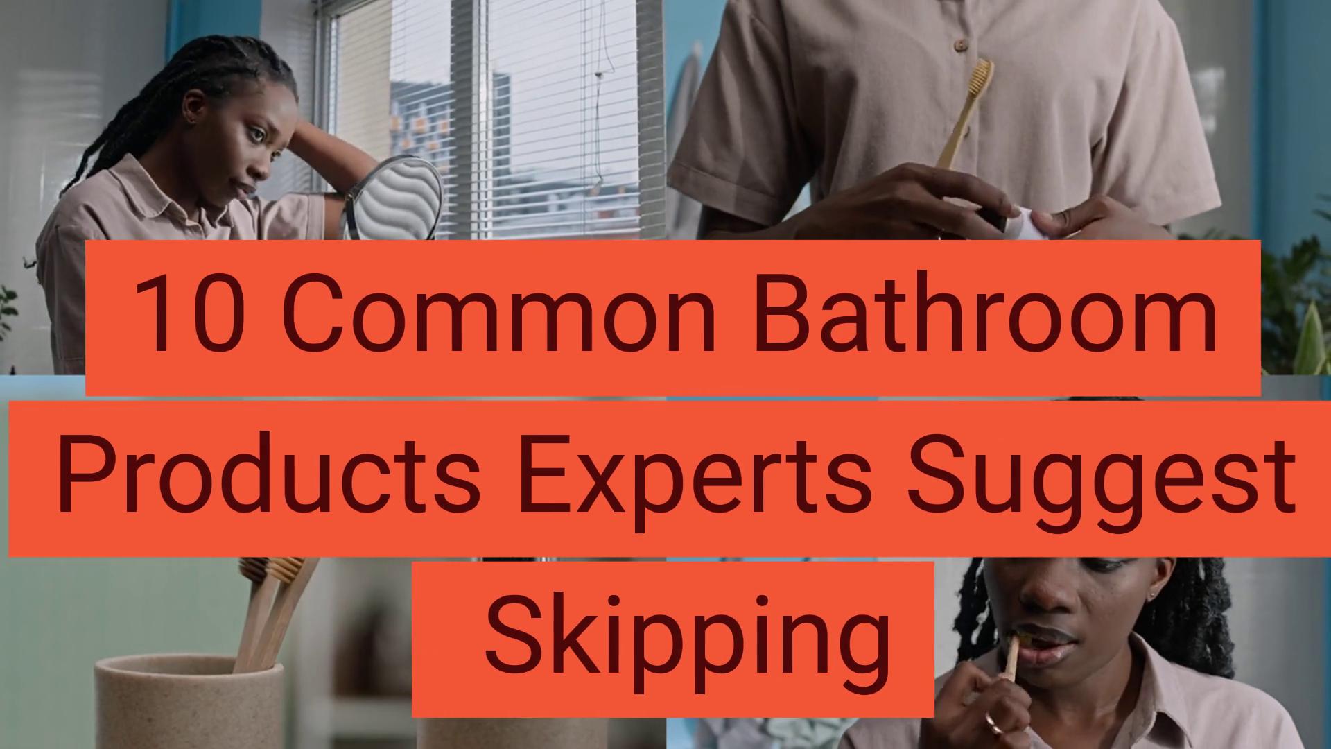 10 common bathroom products experts suggest skipping
