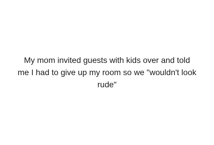 Her mom invited guests with kids and told her to give up her room to ...