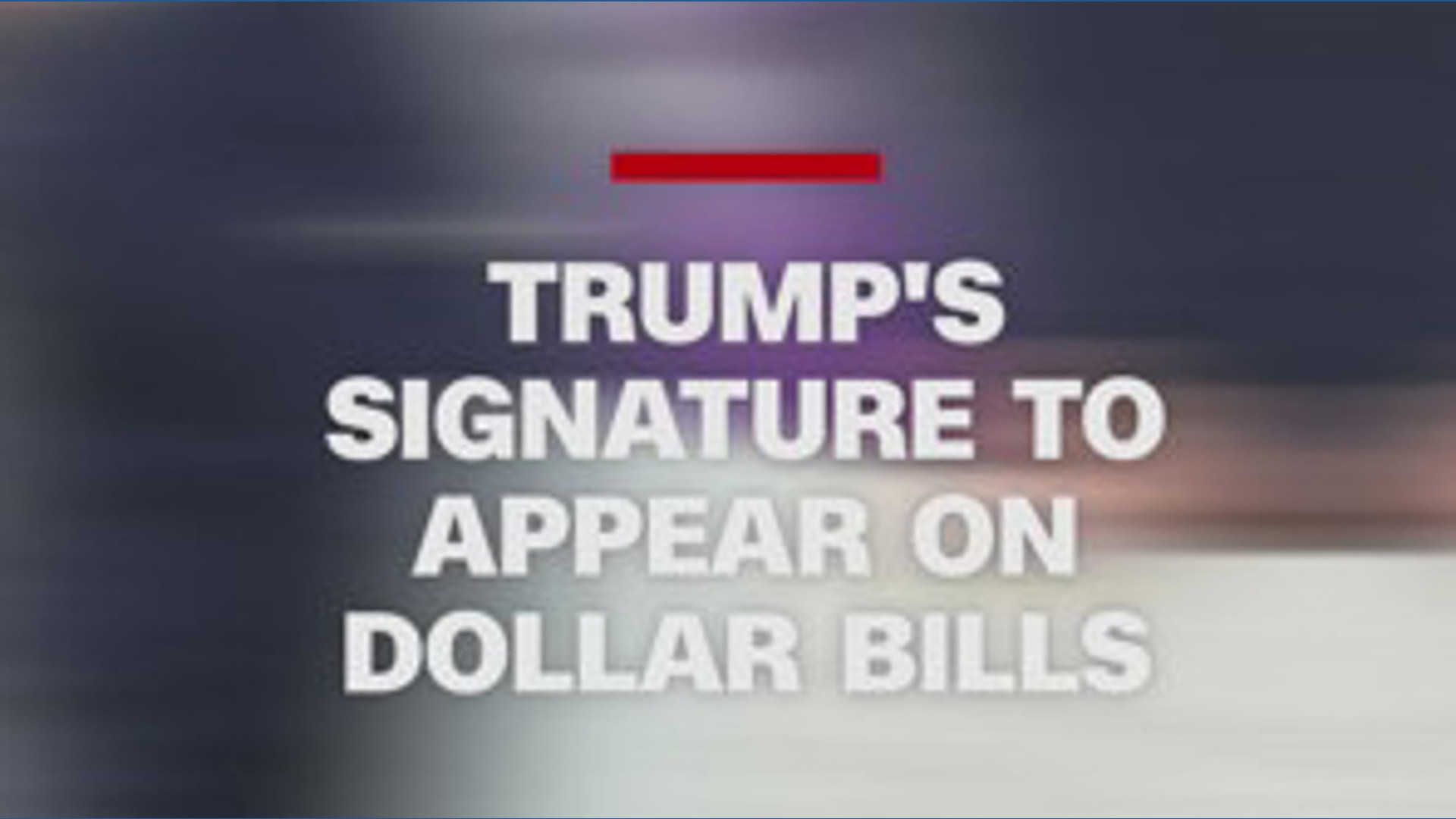 President Trump’s signature will appear on US bills