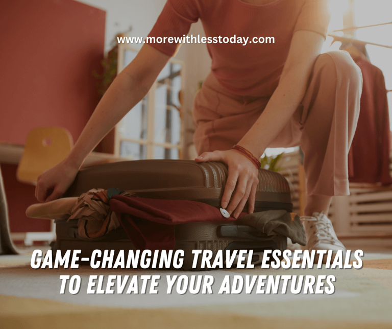 Game-Changing Travel Essentials to Elevate Your Adventures