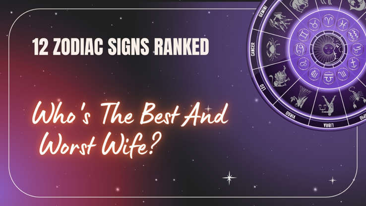 12 Zodiac Signs Ranked: Who’s The Best And Worst Wife? 12 Zodiac Signs Ranked: Who’s The Best And Worst Wife?
