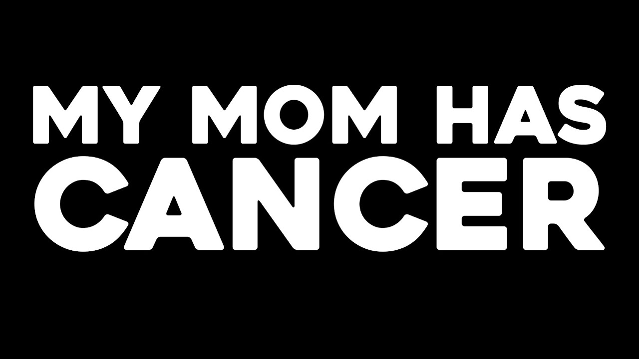 My mom has cancer..