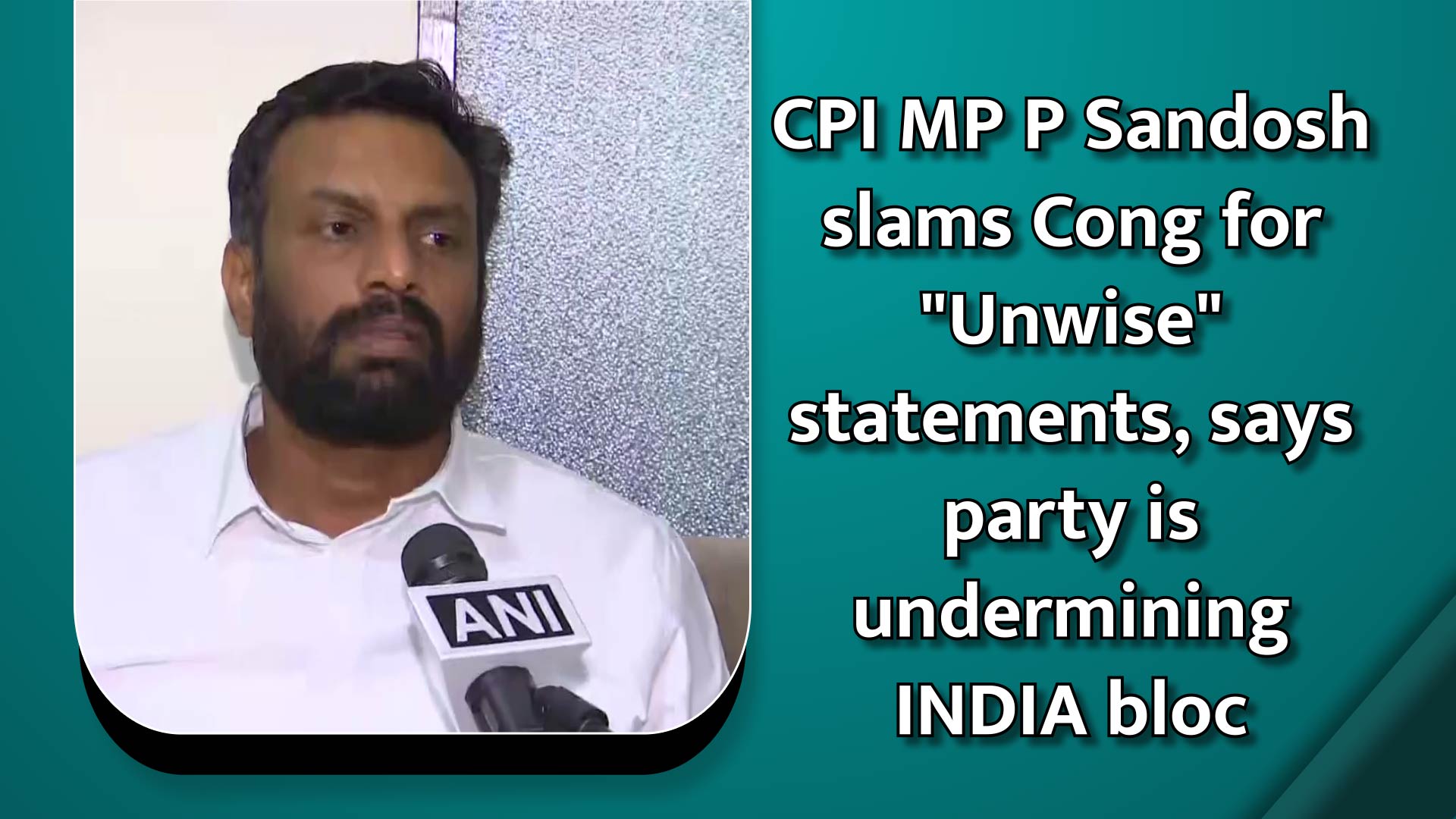 CPI MP P Sandosh slams Cong for "Unwise" statements, says party is ...