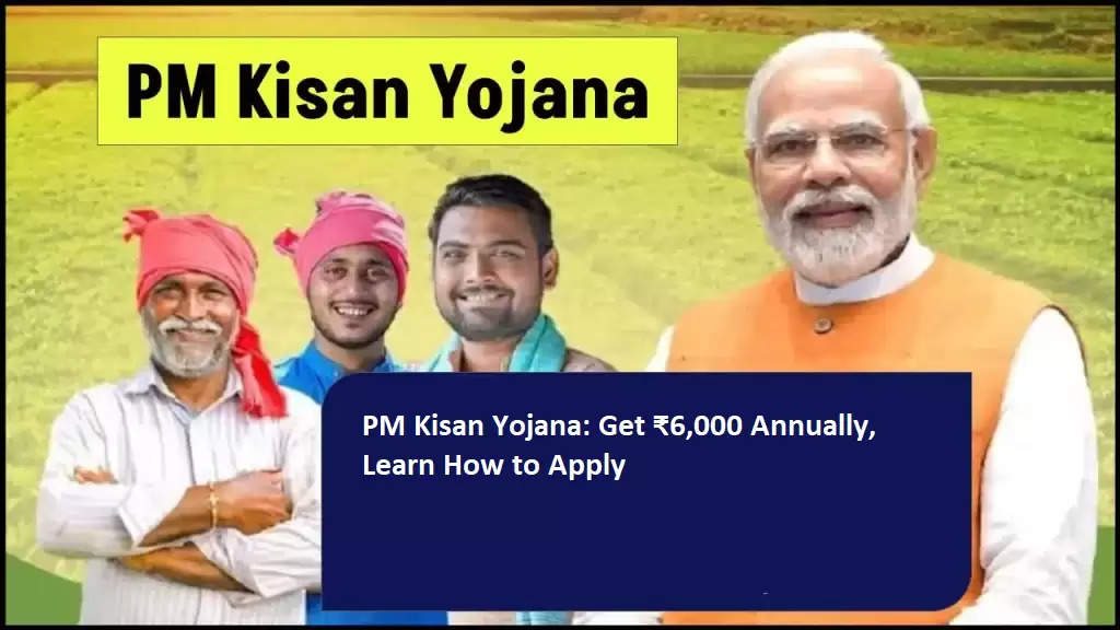 PM Kisan Yojana: Get Rs6,000 Annually, Learn How to Apply