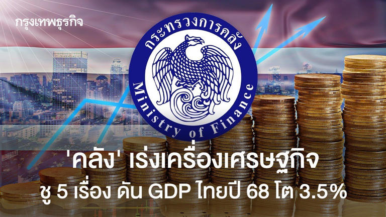 ‘คลัง‘ เร่งเครื่องเศรษฐกิจ ชู 5 เรื่อง ดัน GDP ไทยปี 68 โตได้ถึง 3.5%