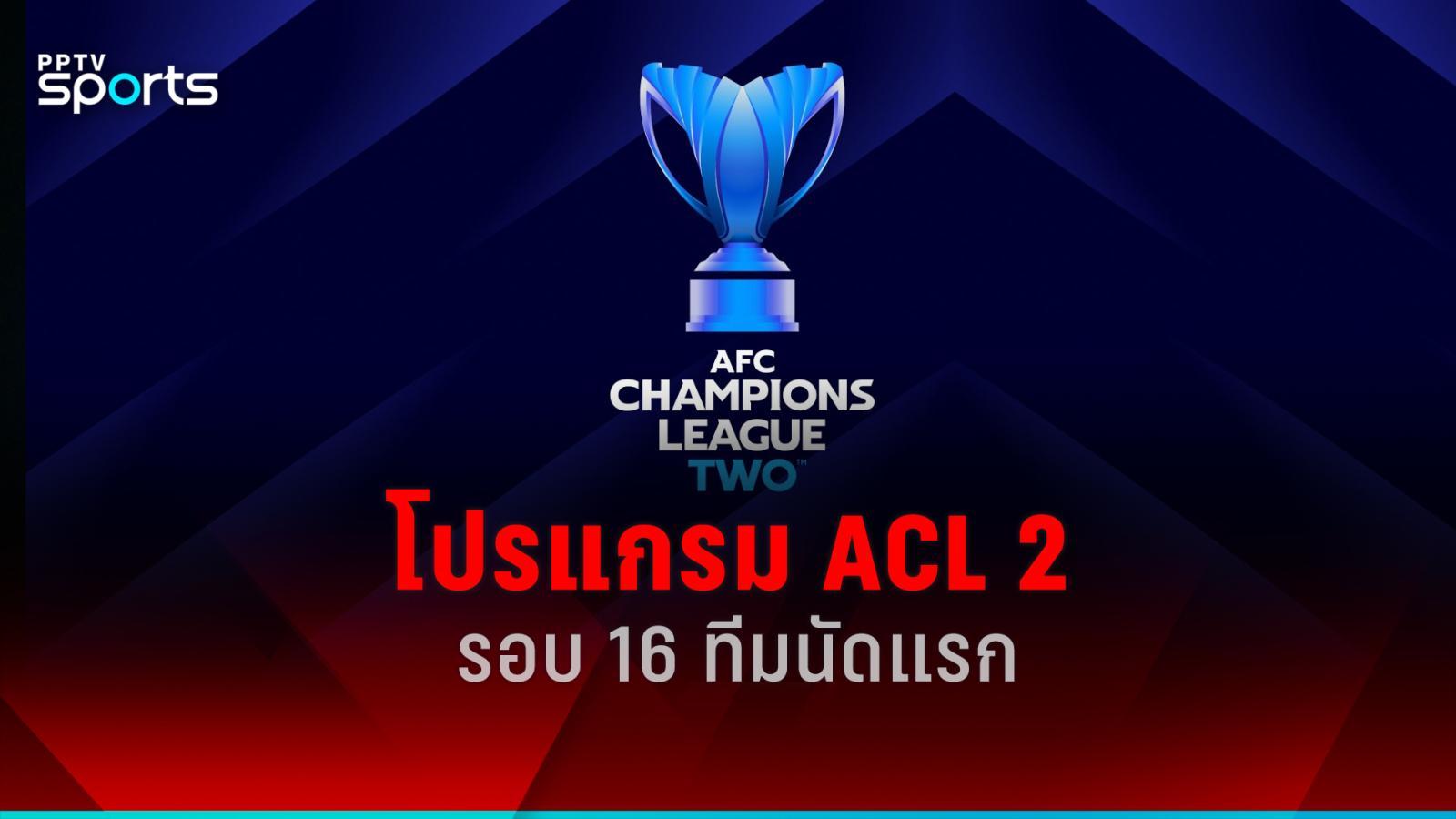 โปรแกรม ACL 2 เอเอฟซี แชมเปียนส์ลีก ทู 3 ทีมลีกไทย รอบ 16 ทีม นัดแรก