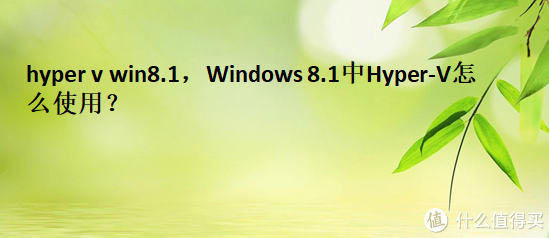 hyper v win8.1，Windows 8.1中Hyper-V怎么使用？