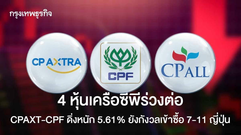 4 หุ้นเครือซีพีร่วงต่อ CPAXT-CPF ดิ่งหนัก 5.61% ยังกังวลเข้าซื้อ 7-11 ญี่ปุ่น