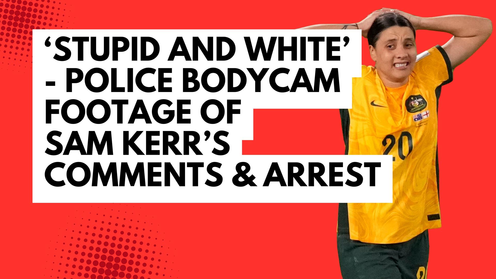 'Stupid and white' - Police bodycam footage of soccer player Sam Kerr's ...