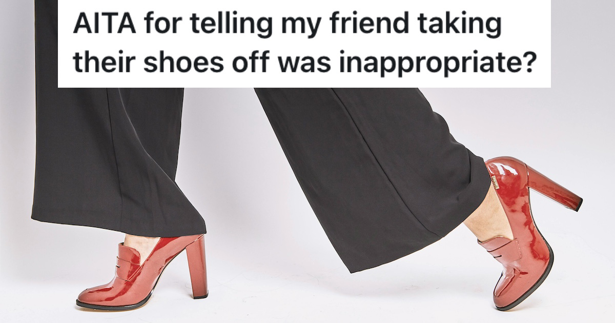 Someone In Their Friend Group Wants To Remove Their Shoes At The ... Someone In Their Friend Group Wants To Remove Their Shoes At The ...