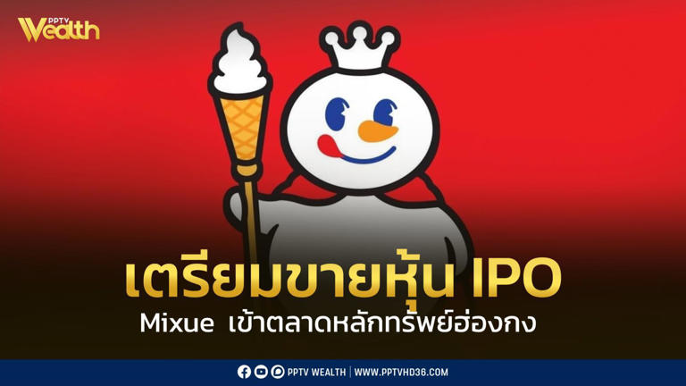 มี่เสวี่ย (Mixue) เตรียมเข้า IPO ตลาดหุ้นฮ่องกง กำหนดเข้าซื้อขาย 3 มี.ค.นี้