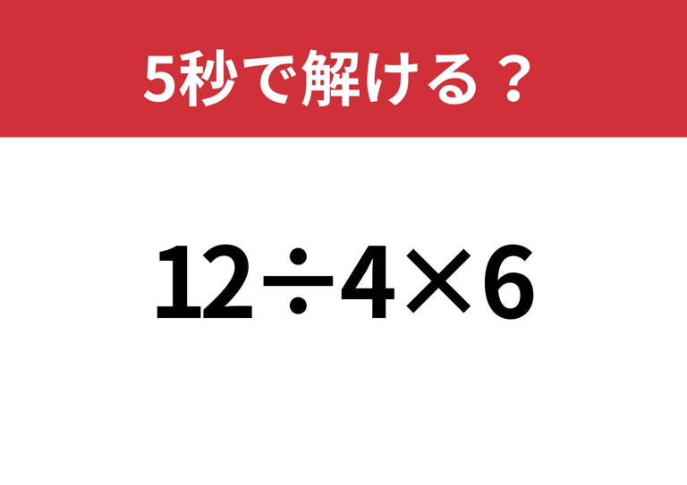大人なら暗算で解けてほしい!「12÷4×6」5秒で解ける?