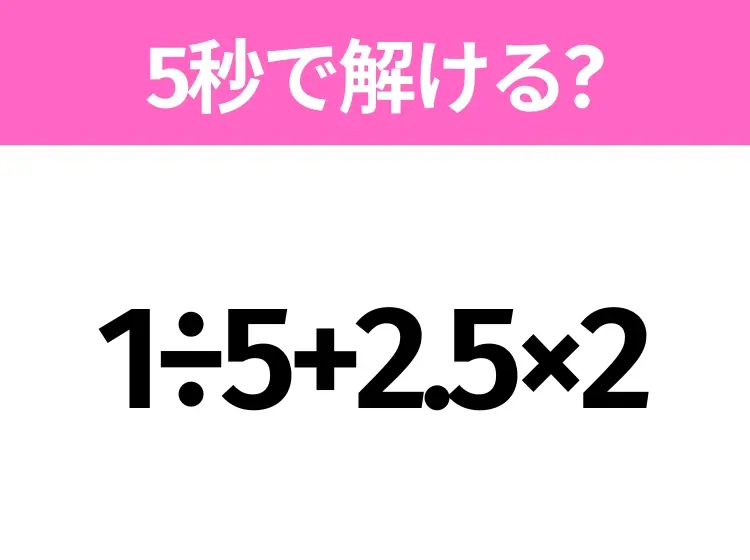 簡単そうだけど意外と難しい?「1÷5+2.5×2」5秒で解ける?