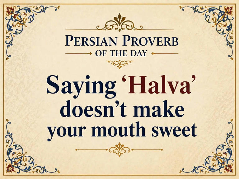 Persian proverb of the day: 'Saying 'halva' doesn’t make your mouth ...